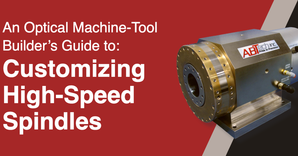An Optical Machine-Tool Builder’s Guide to: Customizing High-Speed Spindles